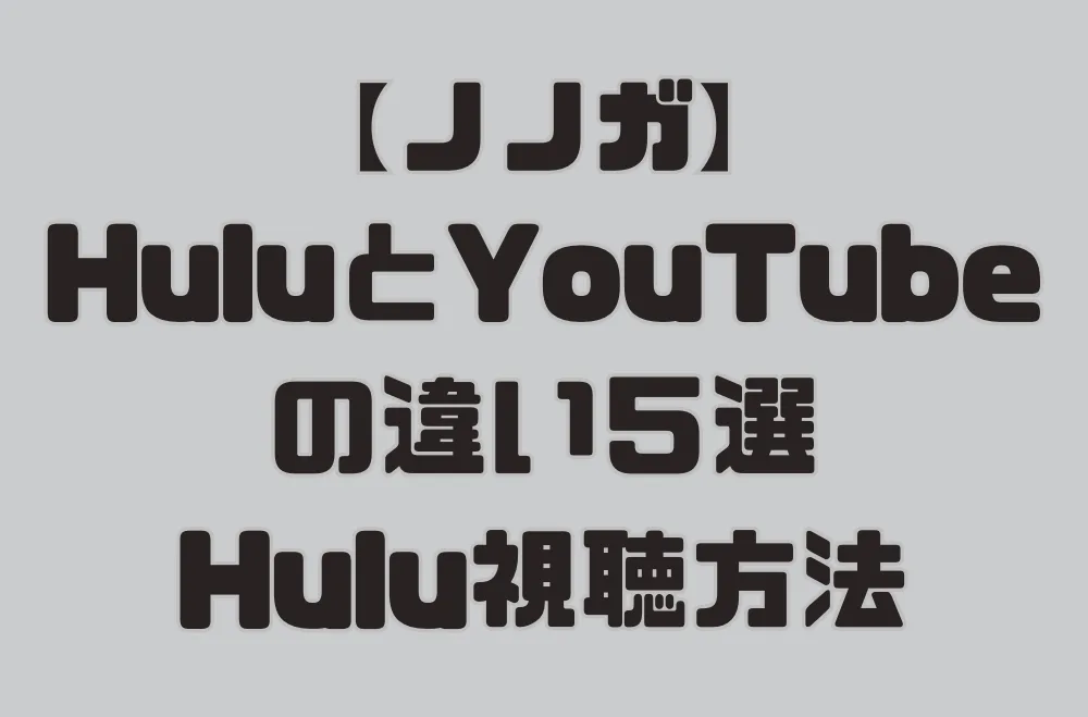 【ノノガ】HuluとYouTubeの内容の違い5選！絶対Huluで完全版を見た方がいい理由、視聴方法は？