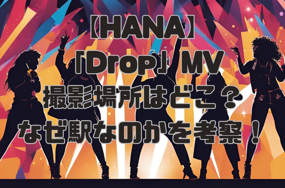 特定【HANA】「Drop」MV撮影場所はどこ!?ロケ地は2つの駅で撮影秘話と考察も!